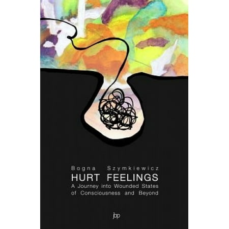 Hurt Feelings: A Journey into Wounded States of Consciousness and ...