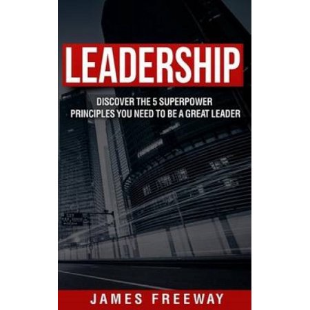 Leadership: Discover the 5 Superpower Principles You Need to Be a Great ...