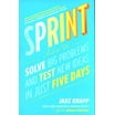 Sprint: How to Solve Big Problems and Test New Ideas in Just Five Days ...