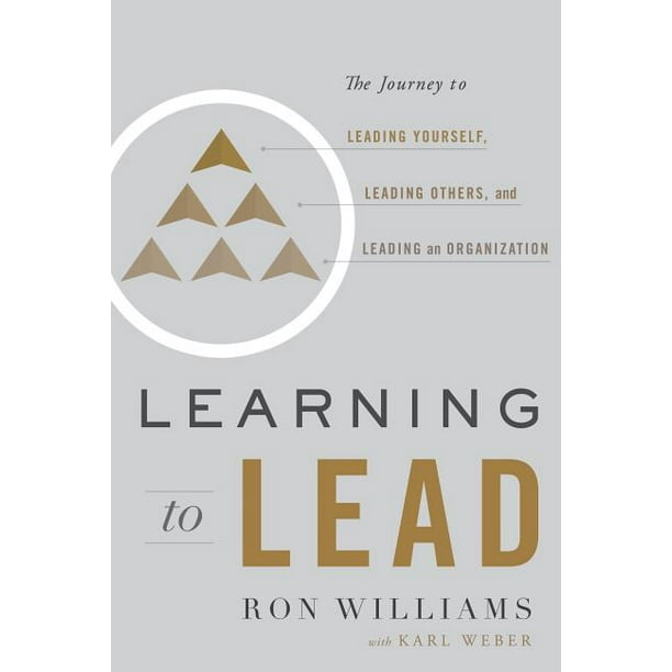 Learning to Lead : The Journey to Leading Yourself, Leading Others, and ...