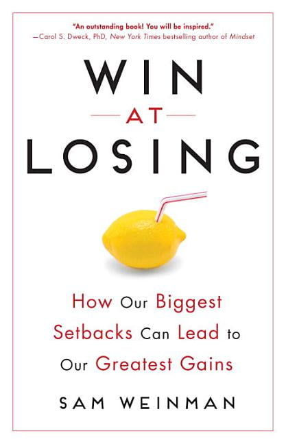 Win at Losing: How Our Biggest Setbacks Can Lead to Our Greatest Gains ...