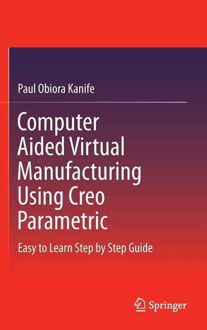 Computer Aided Virtual Manufacturing Using Creo Parametric : Easy to ...
