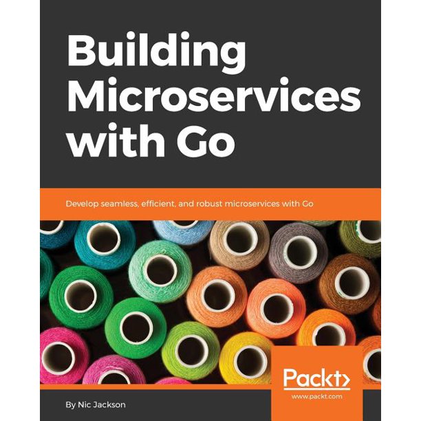 Building Microservices with Go : Develop seamless, efficient, and ...