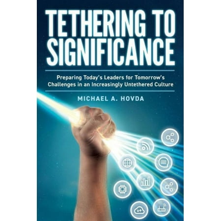 Tethering to Significance: Preparing Today's Leaders for Tomorrow's ...