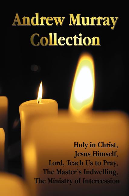 The Andrew Murray Collection, Including the Books Holy in Christ, Jesus ...