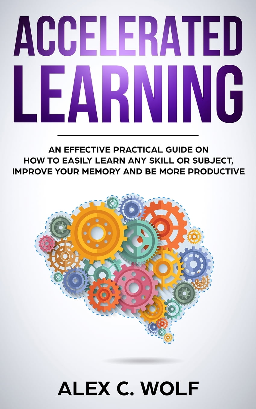 Accelerated Learning An Effective Practical Guide On How To Easily accelerated-learning-an-effective-practical-guide-on-how-to-easily