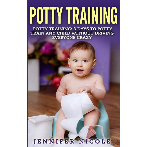 Potty Training : 3 Days to Potty Train Any Child Without Driving ...