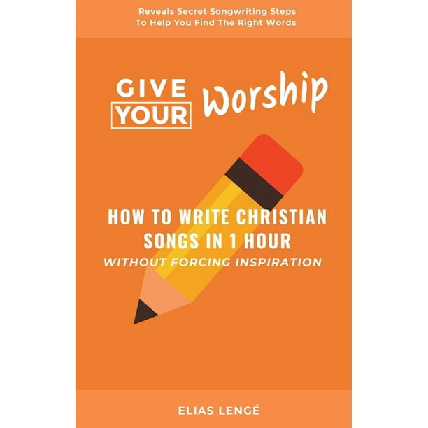 Give Your Worship : How To Write Christian Songs In 1 Hour Without ...