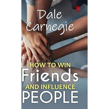How To Win Friends And Influence People: The Only Book You Need to Lead ...