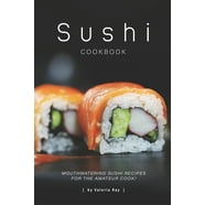 Sushi Cookbook for Beginners : 100 Step-By-Step Recipes to Make Sushi ...