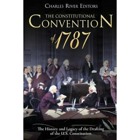 The Constitutional Convention of 1787: The History and Legacy of the ...