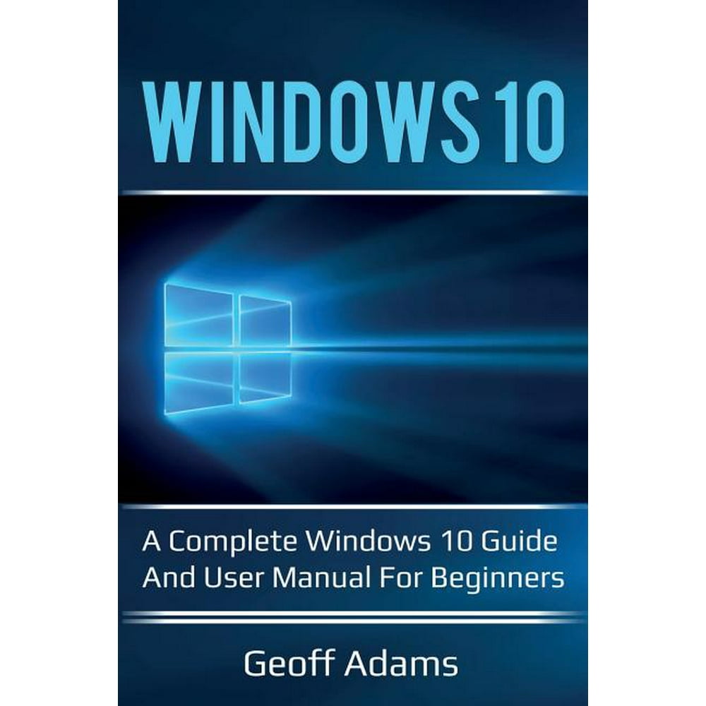 Windows 10 : A complete Windows 10 guide and user manual for beginners ...