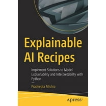 Practical Explainable AI Using Python: Artificial Intelligence Model ...