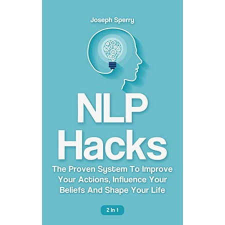 NLP Hacks 2 In 1: The Proven System To Improve Your Actions, Influence ...