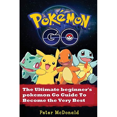 Pokemon Go: The Ultimate Beginner`s Pokemon Go Guide To Become the Very ...