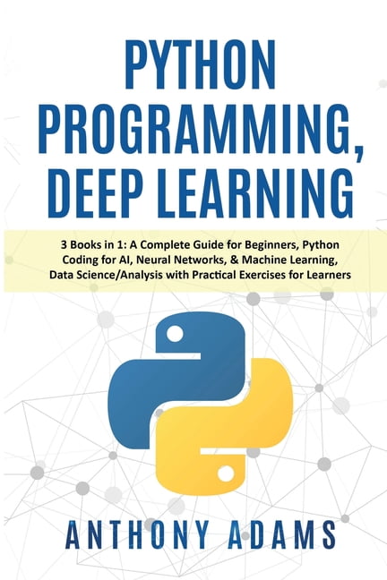 Python Programming, Deep Learning : 3 Books in 1: A Complete Guide for ...