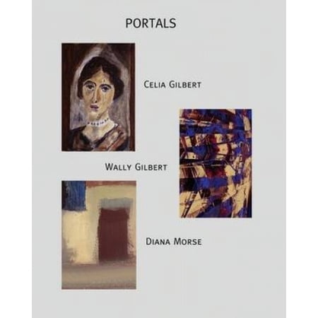 Portals: Exhibition by Celia Gilbert, Wally Gilbert, and Diana Morse ...