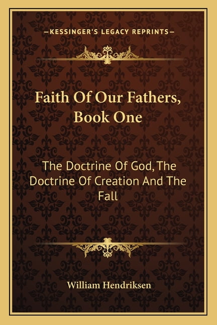 Faith of Our Fathers, Book One: The Doctrine of God, the Doctrine of ...