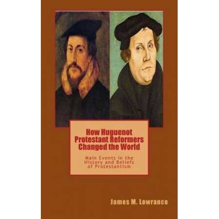 How Huguenot Protestant Reformers Changed the World: Main Events in the ...