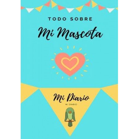 Todo Sobre Mi Mascota - Pajaro: Mi Diario De Mascotas (Todo Sobre Mi ...