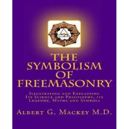 The Symbolism of Freemasonry: Illustrating and Explaining Its Science and Philosophy, Its ...