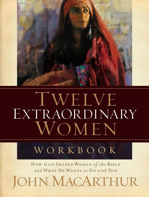 Twelve Extraordinary Women Workbook How God Shaped Women Of The Bible