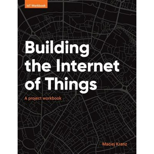 Building the Internet of Things : A Project Workbook - Walmart.com