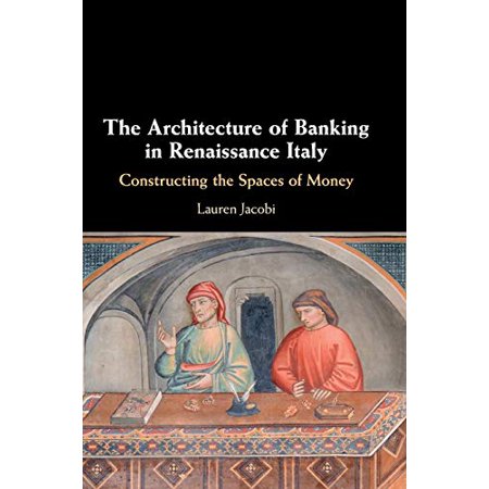 The Architecture of Banking in Renaissance Italy: Constructing the ...