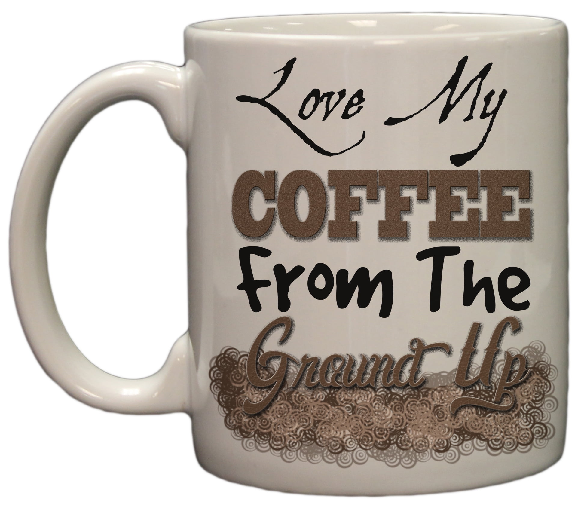Coffee Lovers I Love My Coffee From the Ground Up 11oz Coffee Mug ...