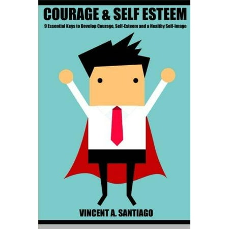 Courage & Self-Esteem: 9 Essential Keys to Develop Courage, Self-Esteem ...