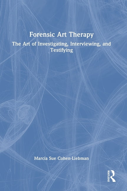 Forensic Art Therapy : The Art of Investigating, Interviewing, and ...