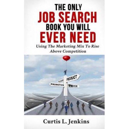 The Only Job Search Book You Will Ever Need: Using the Marketing Mix to ...