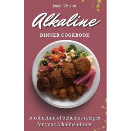 Alkaline Dinner Cookbook: A collection of delicious recipes for your ...