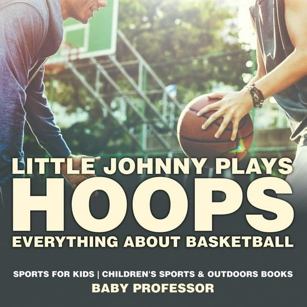 Little Johnny Plays Hoops : Everything about Basketball - Sports for ...