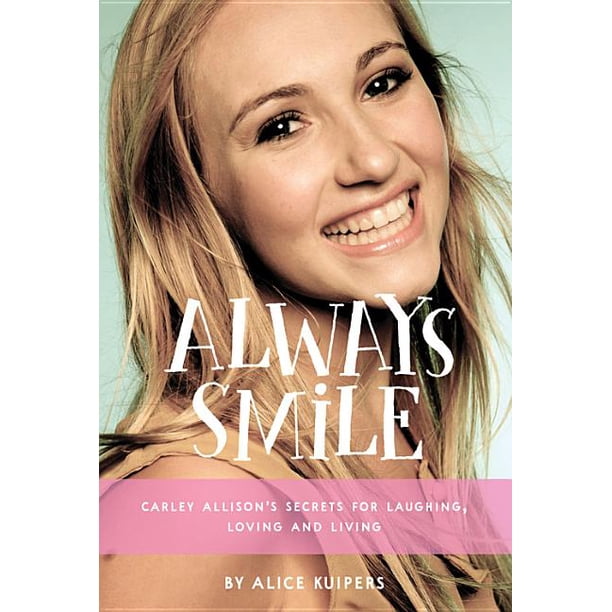 Always Smile : Carley Allison's Secrets for Laughing, Loving and Living ...