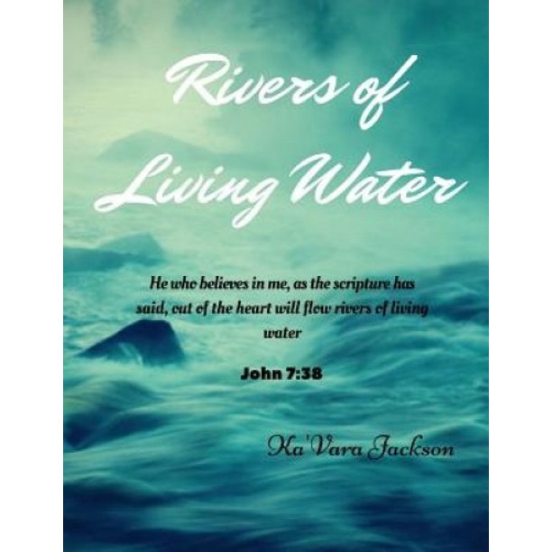 Rivers of Living Water: He Who Believes in Me, as the Sripture Has Said ...