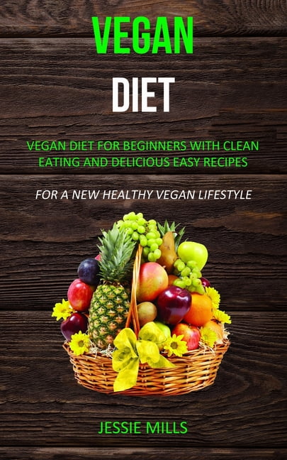 Vegan Diet For Beginners With Clean Eating And Delicious Easy Recipes