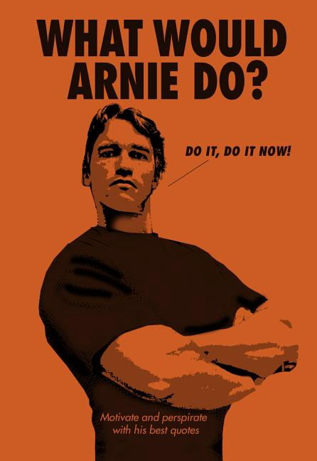 What Would Arnie Do? : Motivate and Perspirate with His Best Quotes ...