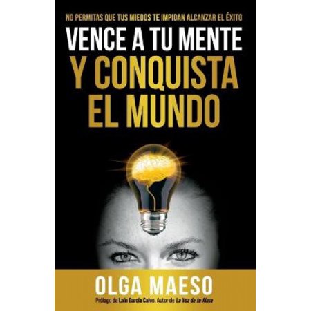Vence a Tu Mente Y Conquista El Mundo: No Permitas Que Tus Miedos Te ...