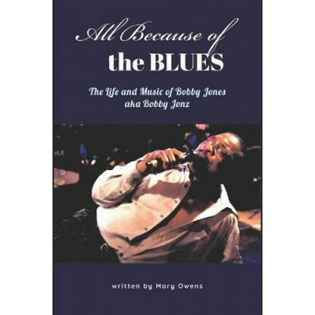 All Because of the Blues: The Life & Music of Bobby Jones aka Bobby ...
