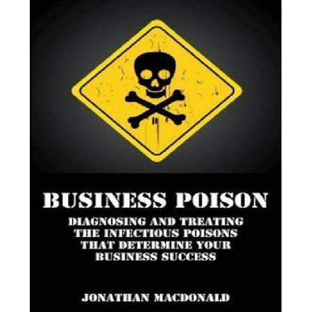 Business Poison: Diagnosing and Treating the Infectious Poisons That ...