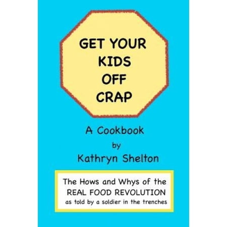 Get Your Kids Off Crap: The Hows and Whys of the Real Food Revolution ...