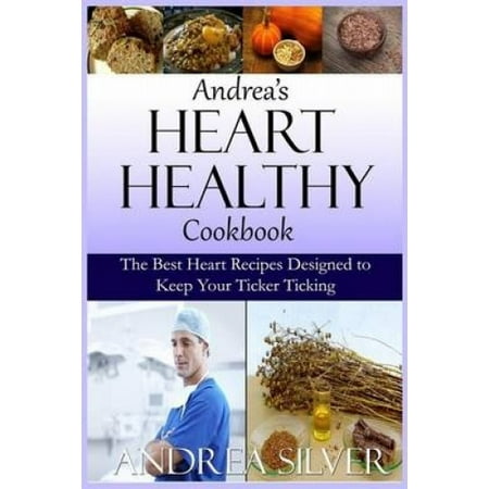 Andrea's Heart Healthy Cookbook: The Best Heart Recipes Designed to ...