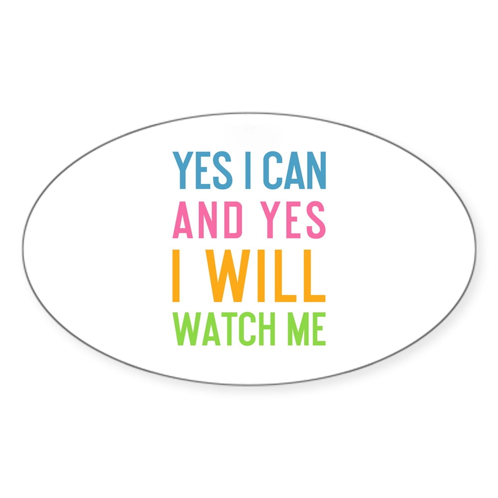 CafePress - Yes I Can And Yes I Will Watch Me - Sticker (Oval ...