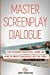 Master Screenplay Dialogue: The Ultimate Practical Guide On How To Write Dialogue Like The Pros ...