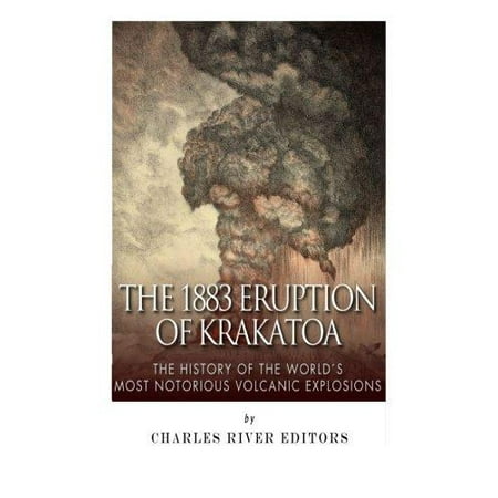 The 1883 Eruption of Krakatoa: The History of the World's Most ...