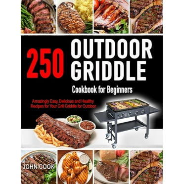 Blackstone Outdoor Gas Griddle Cookbook for Beginners : 150 Delicious Grill Recipes, plus Pro ...