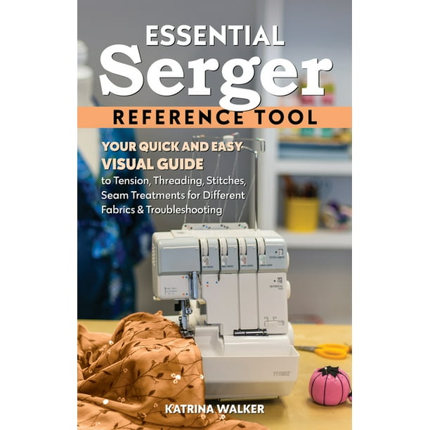 Essential Serger Reference Tool : Your Quick and Easy Visual Guide to ...