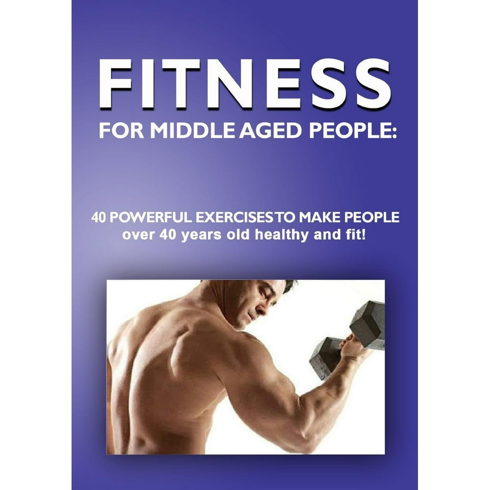 Fitness for Middle Aged People: 40 Powerful Exercises to Make People ...