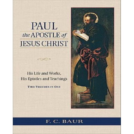 Paul the Apostle of Jesus Christ: His Life and Works, His Epistles and ...